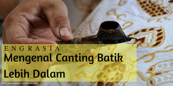 Canting: Tahu Nama, Tahu Rupa, Harus Tahu Juga Fungsinya! – Engrasia